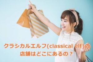 クラシカルエルフ(classical elf)の店舗はどこにあるの？